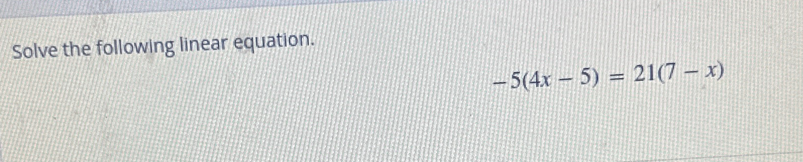 Solved Solve the following linear equation.-5(4x-5)=21(7-x) | Chegg.com
