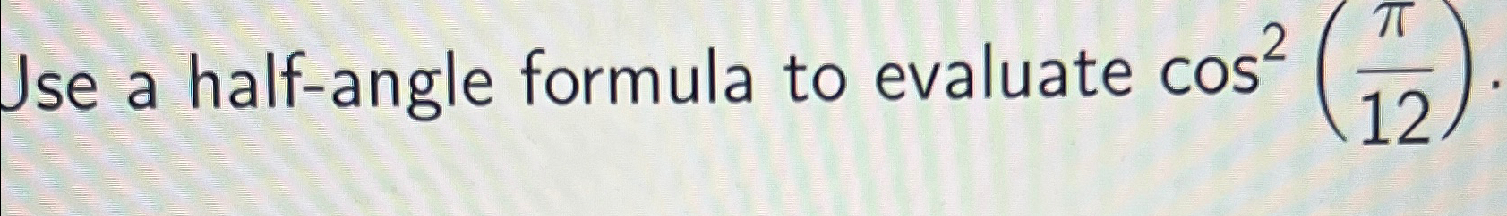 Solved Use a half-angle formula to evaluate cos2(π12). | Chegg.com