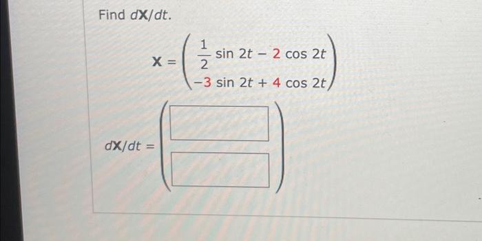Solved Find dX/dt. X=(21sin2t−2cos2t−3sin2t+4cos2t)dX/dt= | Chegg.com