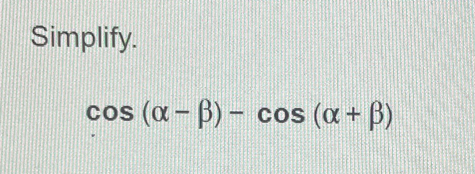 Solved Simplify.cos(α-β)-cos(α+β) | Chegg.com