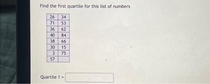 Solved Find the first quartile for this list of numbers 26 | Chegg.com