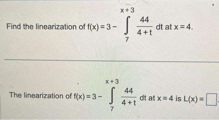 Solved Find the linearization of f(x)=3−∫7x+34+t44dt at x=4 | Chegg.com