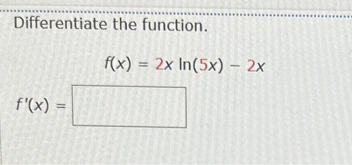 Solved Differentiate the function. f(x)=2xln(5x)−2x | Chegg.com