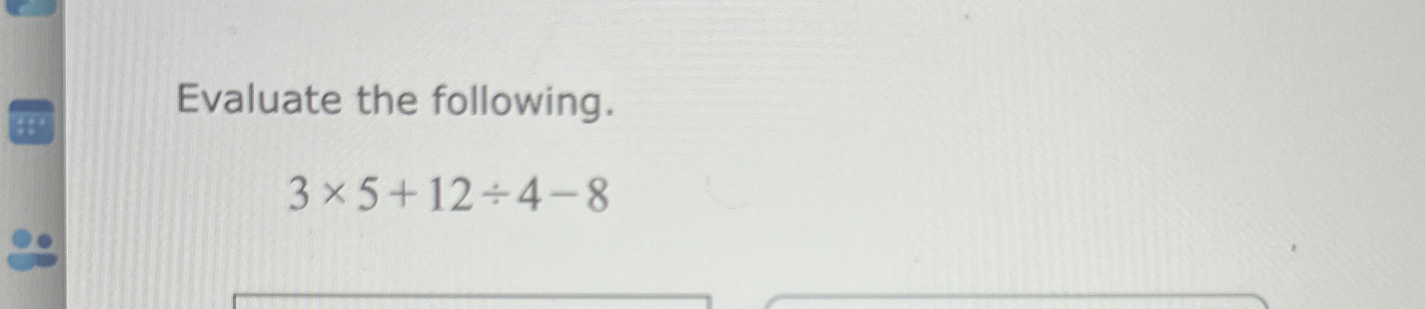 Solved Evaluate the following.3×5+12÷4-8Write down step by | Chegg.com