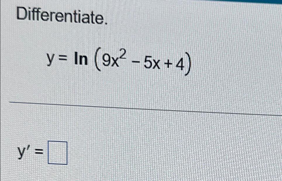Solved Differentiate.y=ln(9x2-5x+4)y'= | Chegg.com