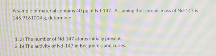 Solved A sample of material contains 40 ug of Nd-147. | Chegg.com