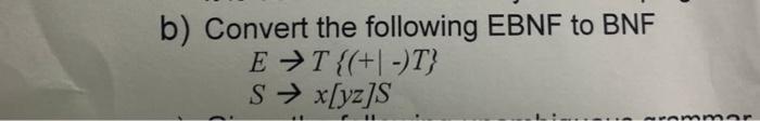 Solved b) Convert the following EBNF to BNF E → T{(+ -)T) S | Chegg.com