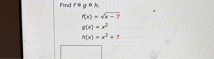 Solved Find f∘g∘h. f(x)=x−7g(x)=x2h(x)=x3+7 | Chegg.com