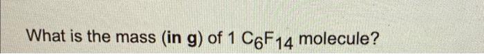 Solved What is the mass (in g) of 1 C6F 14 molecule? | Chegg.com