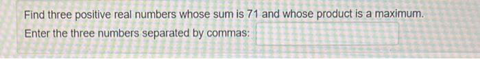 Solved Find three positive real numbers whose sum is 71 and | Chegg.com