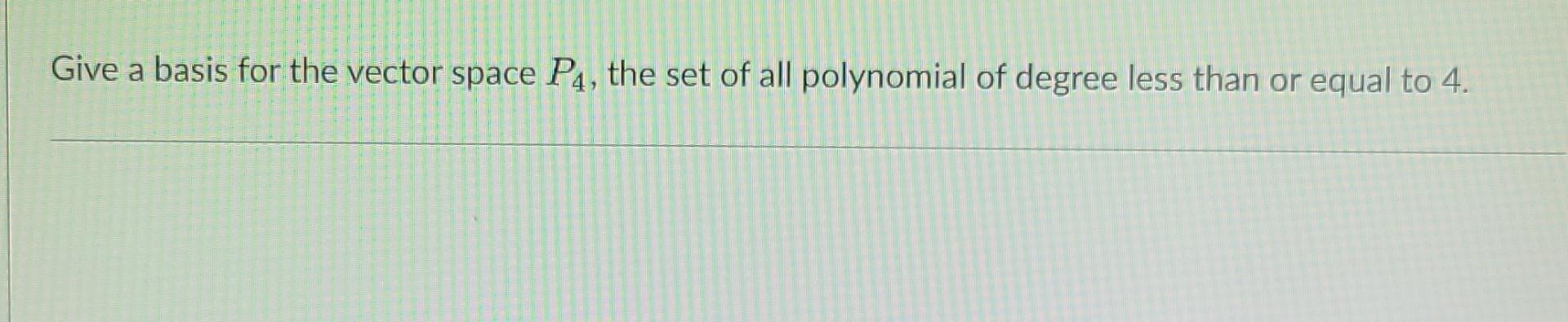 Solved Give a basis for the vector space P4, the set of all | Chegg.com