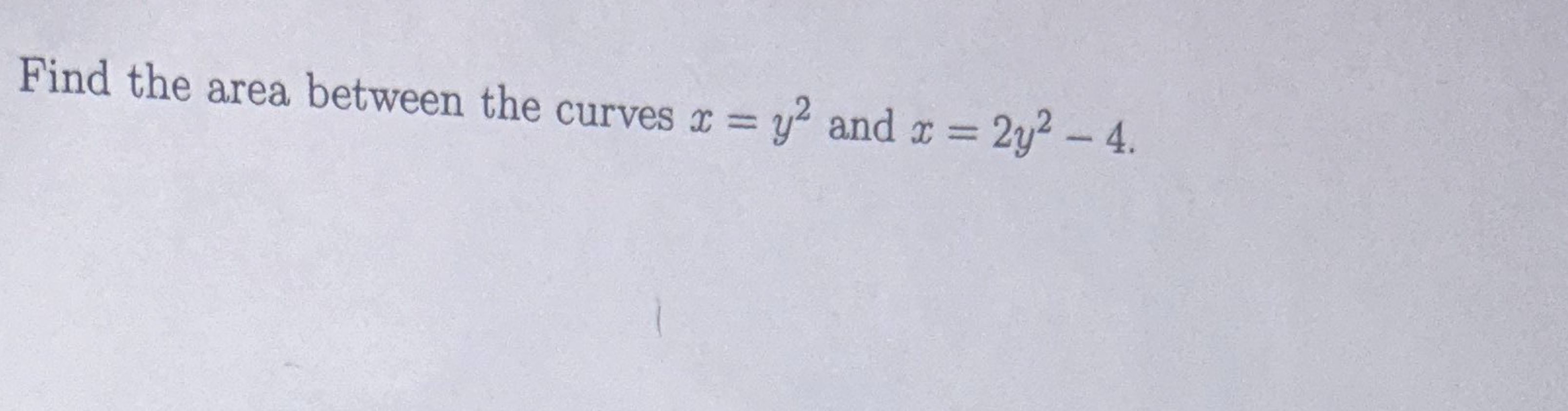 Solved Find the area between the curves x=y2 ﻿and x=2y2-4. | Chegg.com