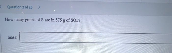 Solved Question 2 of 25 > How many grams of S are in 575 g | Chegg.com