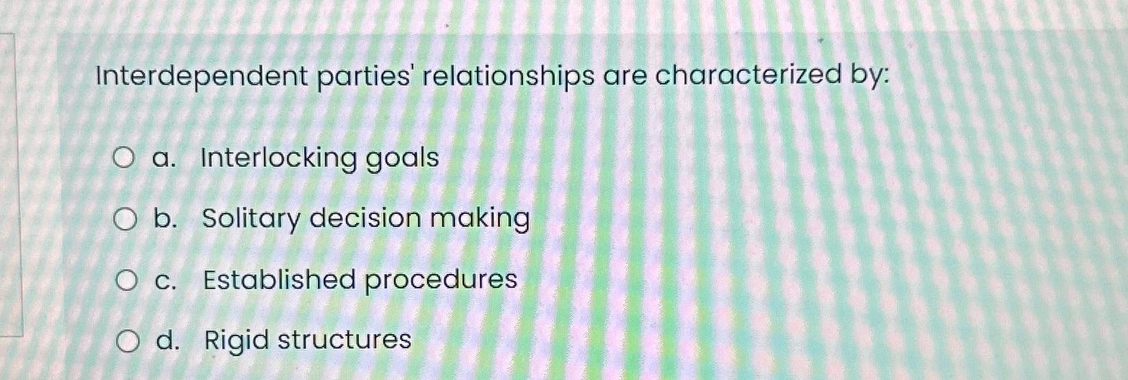 Solved Interdependent parties' relationships are | Chegg.com