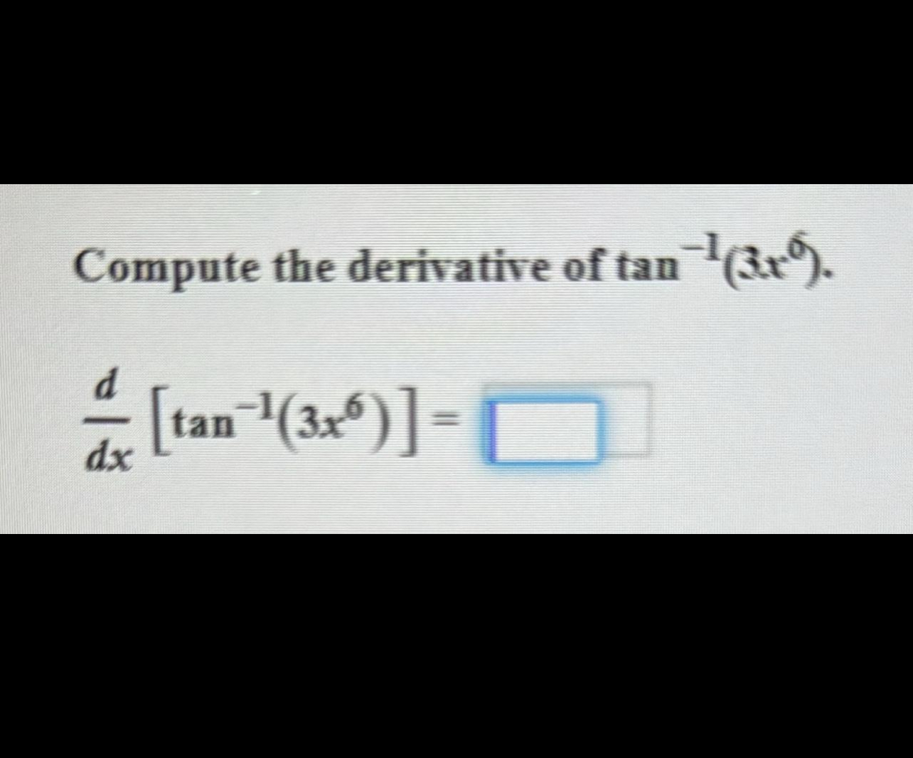 Solved Compute the derivative of tan-1(3x6).ddx[tan-1(3x6)]= | Chegg.com