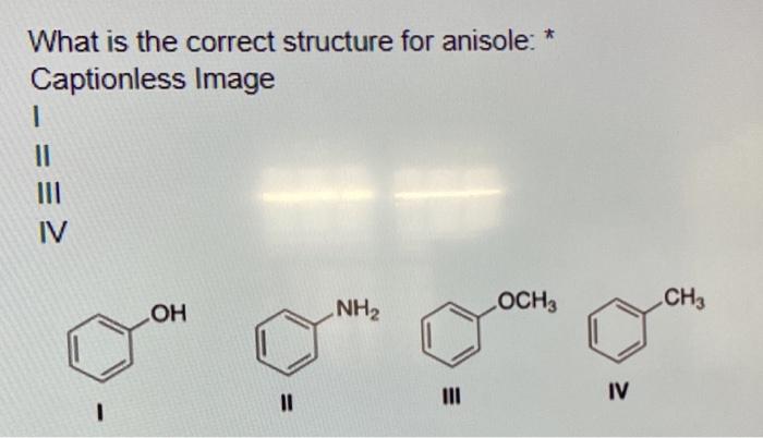 Solved * What is the correct structure for anisole: | Chegg.com