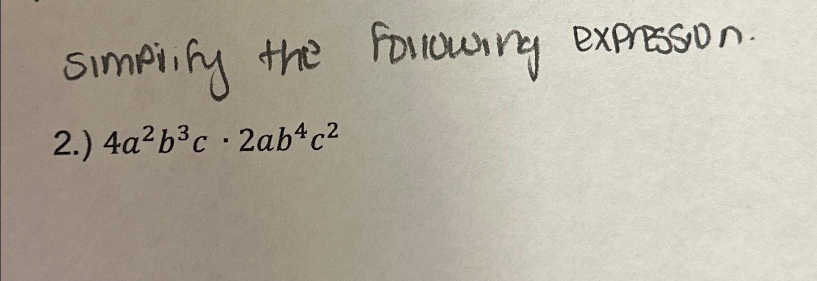 Solved simpilify the following expression.2.) 4a2b3c*2ab4c2 | Chegg.com