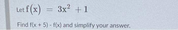 Solved Let f(x)=3x2+1 Find f(x+5)−f(x) and simplify your | Chegg.com