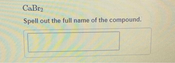 Solved CaBr2 Spell out the full name of the compound. | Chegg.com