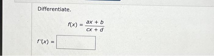 Solved Differentiate. f'(x) = f(x) = ax + b CX + d | Chegg.com