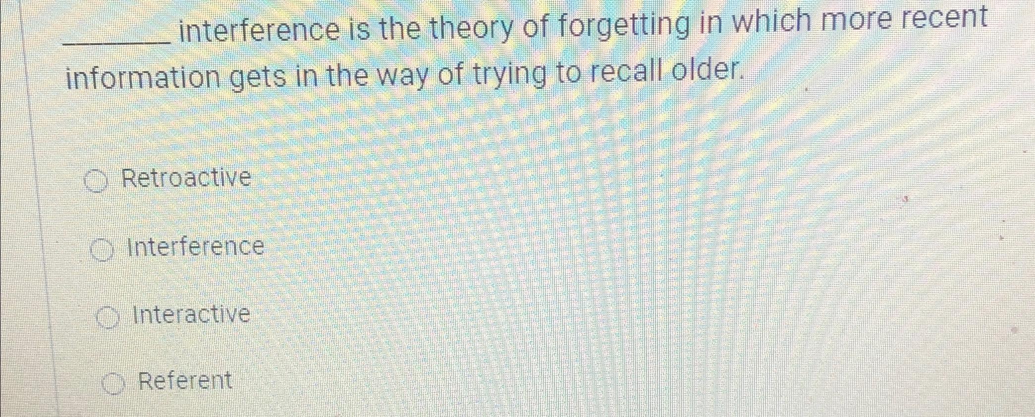 Solved interference is the theory of forgetting in which | Chegg.com