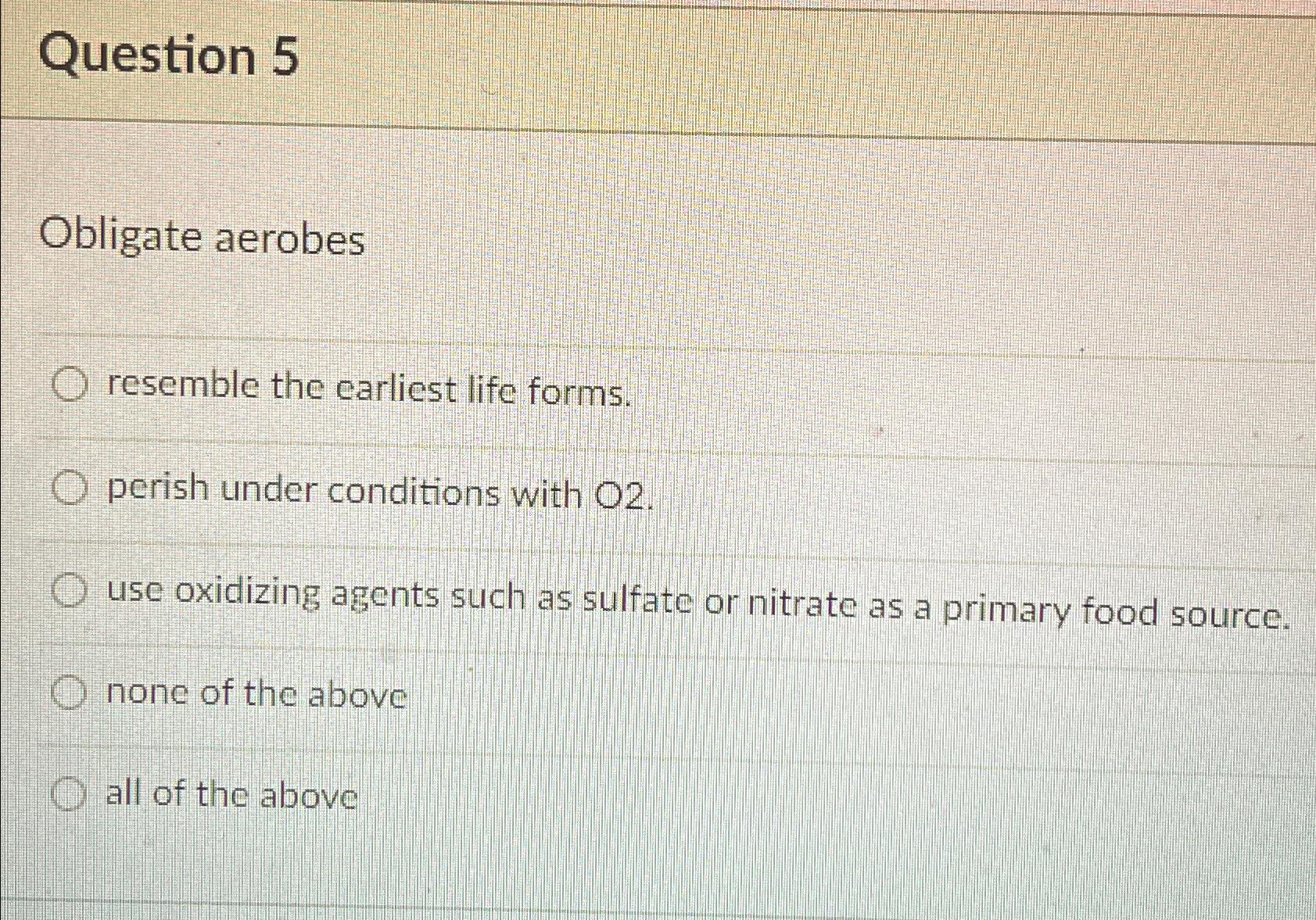 Solved Question 5Obligate aerobesresemble the earliest life | Chegg.com