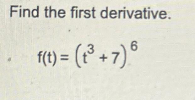 Solved Find the first derivative.f(t)=(t3+7)6 | Chegg.com