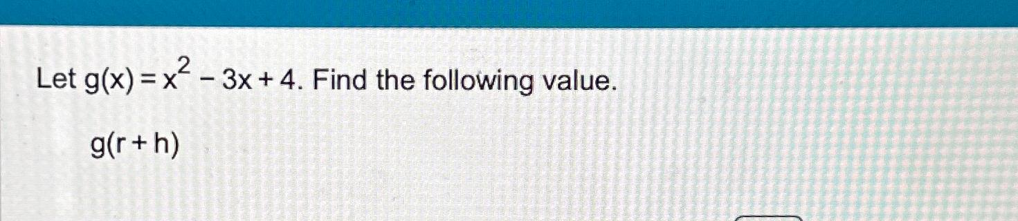 Solved Let g(x)=x2-3x+4. ﻿Find the following valueg(r+h) | Chegg.com