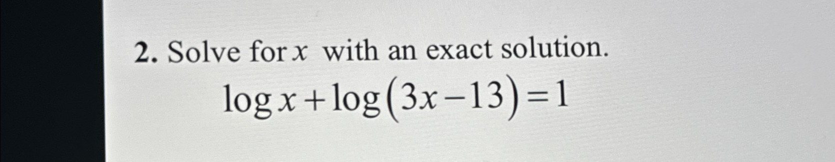 Solved Solve for x ﻿with an exact solution.logx+log(3x-13)=1 | Chegg.com