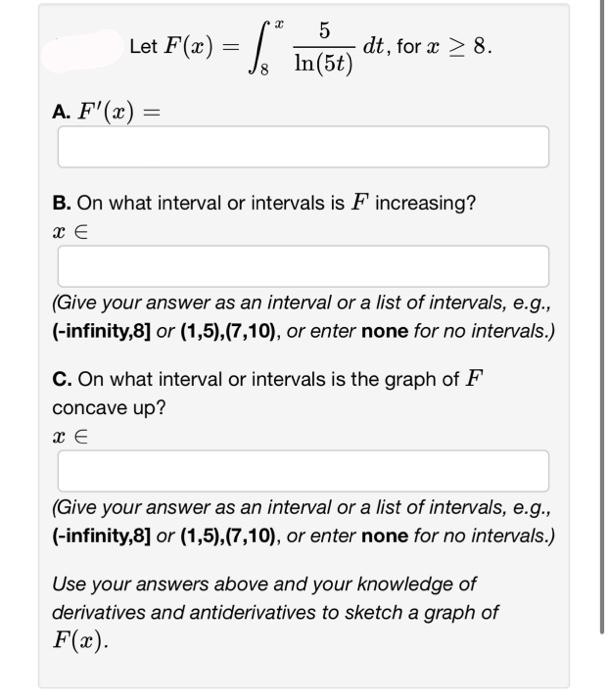 Solved Let F(x)=∫8xln(5t)5dt, for x≥8. A. F′(x)= B. On what | Chegg.com