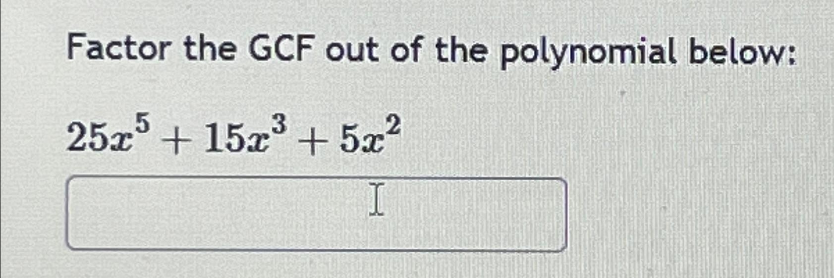 Solved Factor the GCF out of the polynomial | Chegg.com