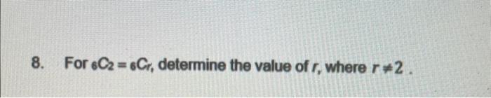 Solved 8. For 6C2=6Cr, determine the value of r, where r =2. | Chegg.com