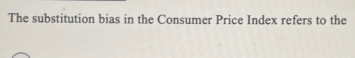 Solved The substitution bias in the Consumer Price Index | Chegg.com