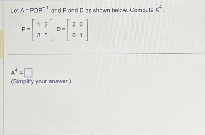 Let A=PDP−1 and P and D as shown below. Compute A4. | Chegg.com