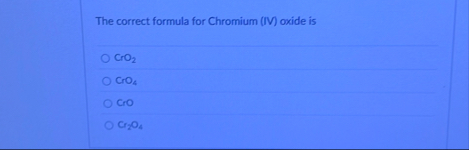 Solved The correct formula for Chromium (IV) ﻿oxide | Chegg.com