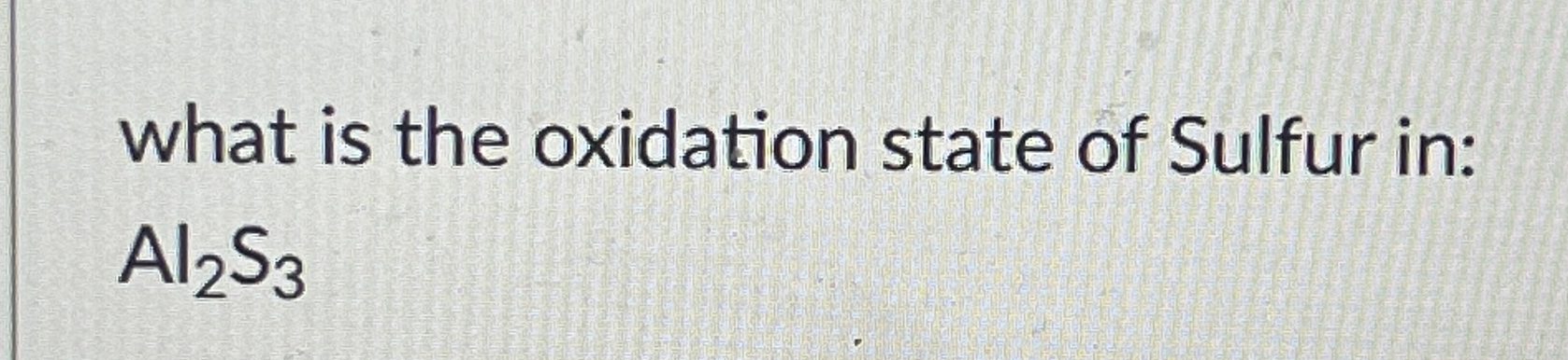 Solved what is the oxidation state of Sulfur in:Al2S3 | Chegg.com