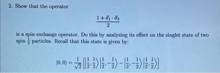 Solved 2. Show that the operator 21+σ1⋅σ2 is a spin exchange | Chegg.com