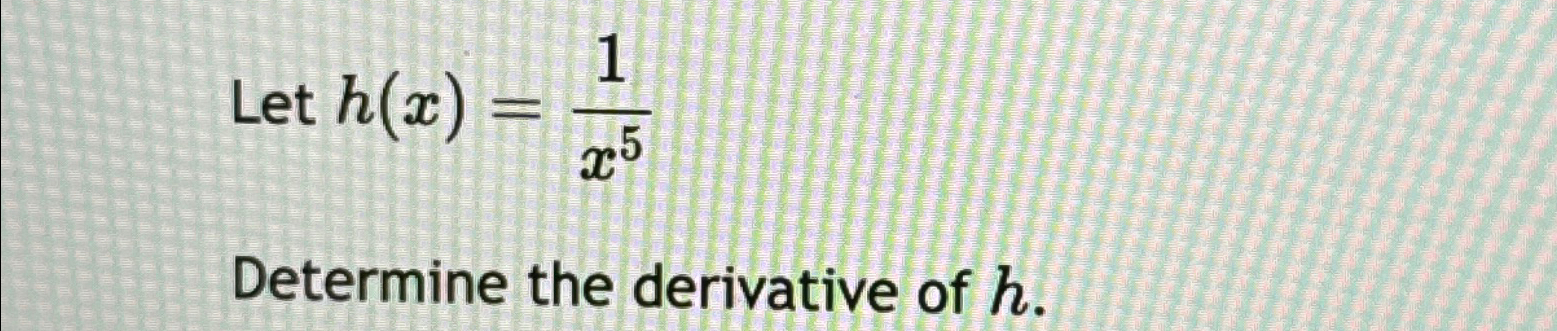 Solved Let h(x)=1x5Determine the derivative of h. | Chegg.com