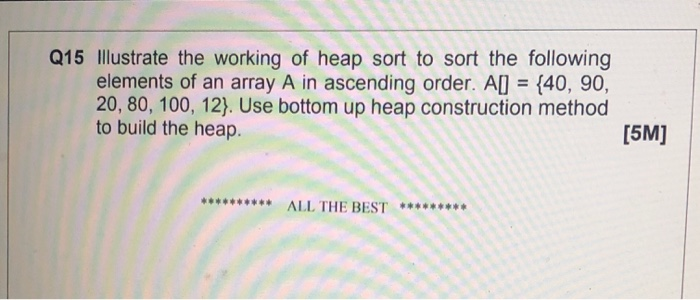 Solved Q15 Illustrate the working of heap sort to sort the | Chegg.com