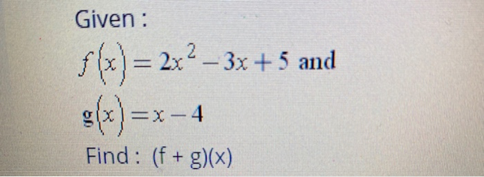 Solved Given : f(x) = 2x2 – 3x +5 and g(x)=x-4 Find : (f + | Chegg.com