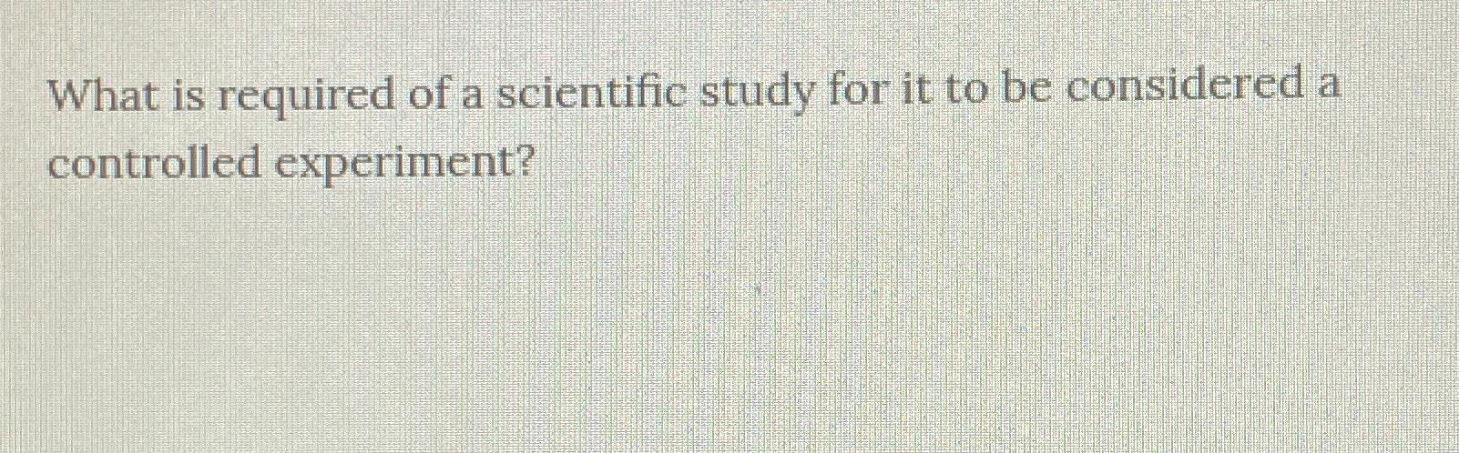 Solved What is required of a scientific study for it to be | Chegg.com