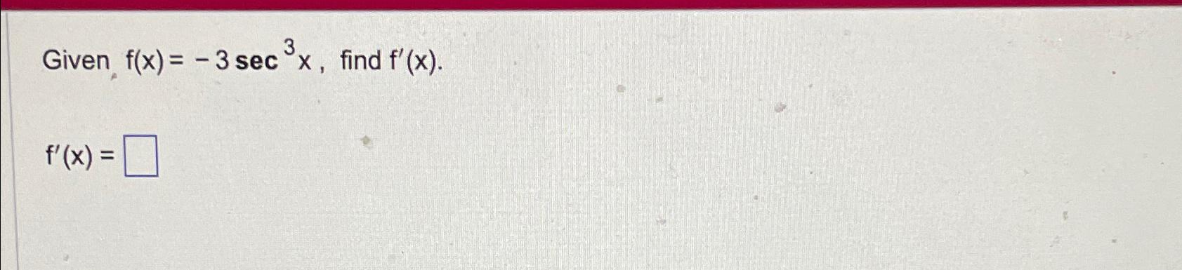 Solved Given f(x)=-3sec3x, ﻿find f'(x).f'(x)= | Chegg.com