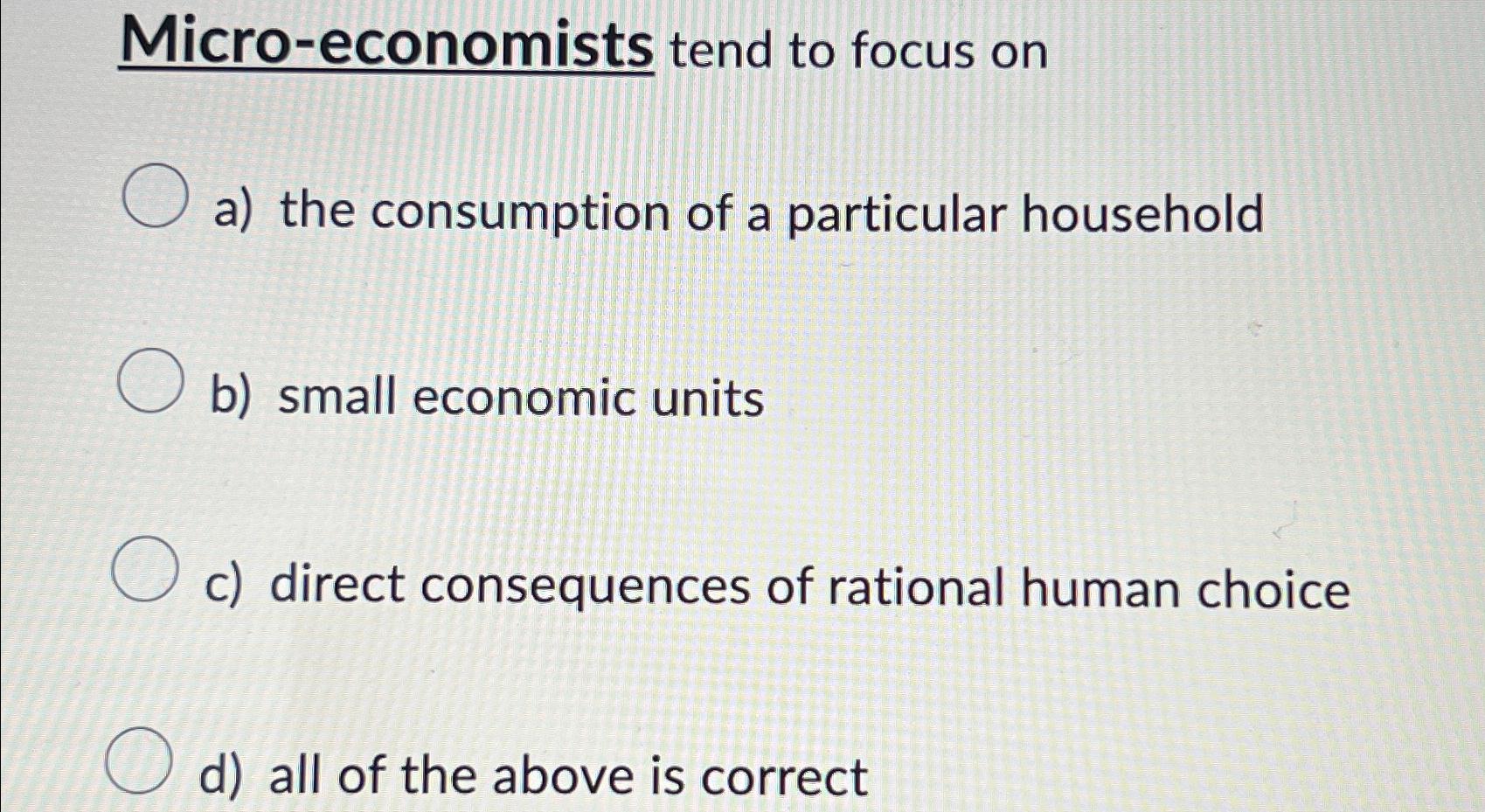 Solved Micro-economists tend to focus ona) ﻿the consumption | Chegg.com