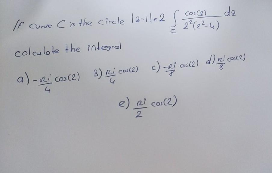 Solved If curve C is the circle ∣z−1∣=2∫cz2(z2−4)cos(z)dz | Chegg.com