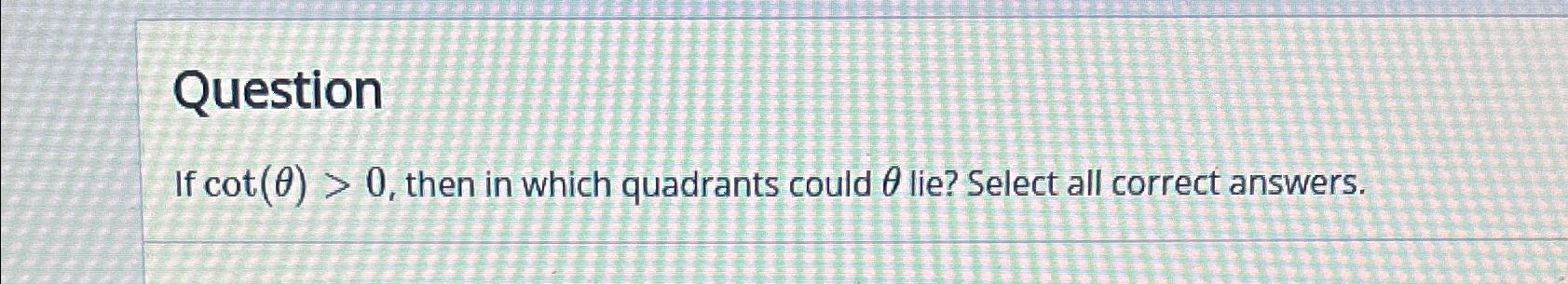 Solved QuestionIf cot(θ)>0, ﻿then in which quadrants could θ | Chegg.com