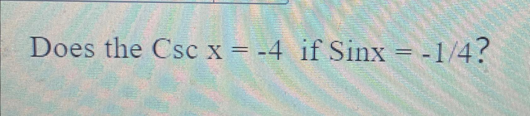 Solved Does the Cscx=-4 ﻿if Sinx=-14? | Chegg.com