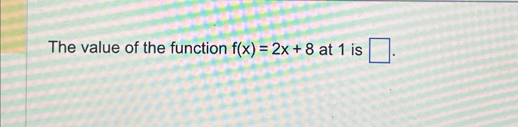 Solved The value of the function f(x)=2x+8 ﻿at 1 ﻿is | Chegg.com