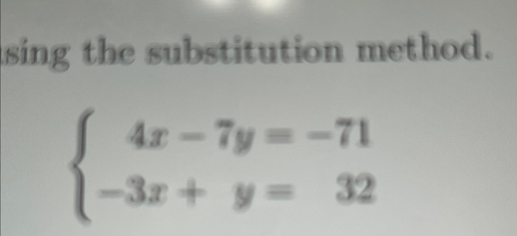Solved sing the substitution method.4x-7y=-71-3x+y=32 | Chegg.com