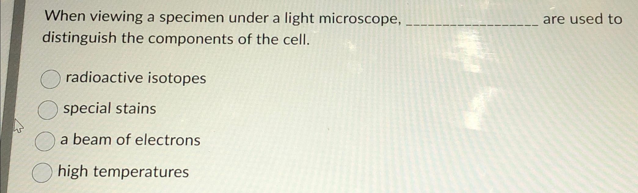 Solved When viewing a specimen under a light microscope, are | Chegg.com