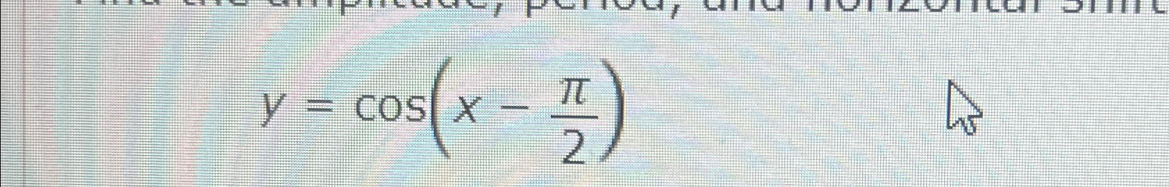 Solved y=cos(x-π2) ﻿Period horizontal shift and amplitude | Chegg.com